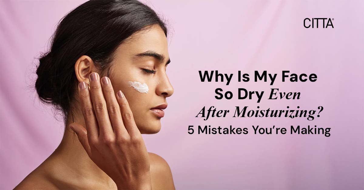 Why Is My Face So Dry Even After Moisturizing? 5 Common Mistakes